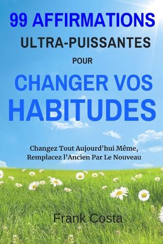 99 Affirmations Ultra-Puissantes pour Changer Vos Habitudes by Frank ...