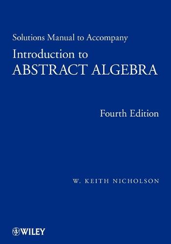 Solutions Manual to accompany Introduction to Abstract Algebra, 4e by W. Keith Nicholson ...