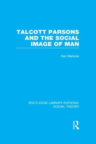 Talcott Parsons and the Social Image of Man (RLE Social Theory) by Ken ...