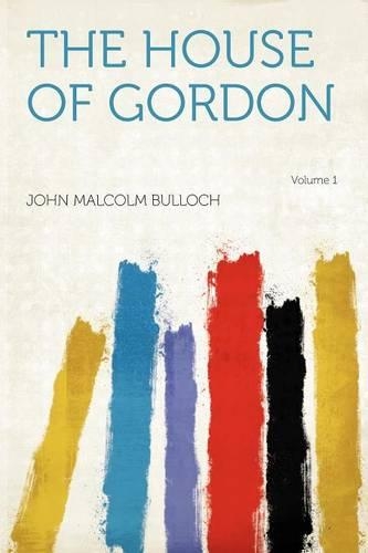 The House of Gordon Volume 1 by John Malcolm Bulloch | Waterstones