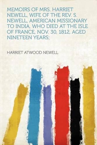 Memoirs of Mrs. Harriet Newell, Wife of the Rev. S. Newell, American Missionary to India, Who ...