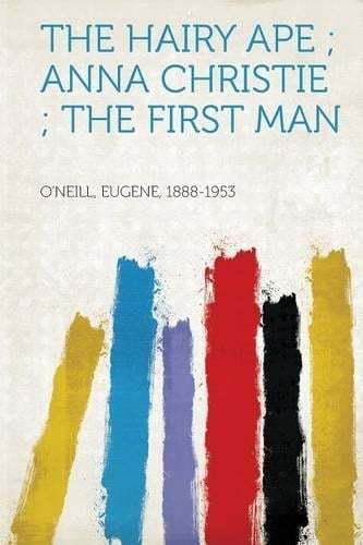 The Hairy Ape ; Anna Christie ; The First Man by Eugene O'Neill ...