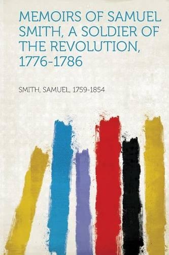 Memoirs of Samuel Smith, a Soldier of the Revolution, 1776-1786 by ...
