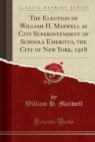 The Election of William H. Maxwell as City Superintendent of Schools Emeritus, the City of New ...
