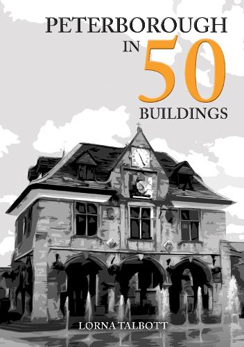 Peterborough in 50 Buildings by Lorna Talbott | Waterstones