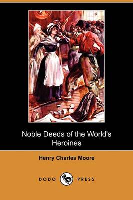 Noble Deeds of the World's Heroines (Dodo Press) by Henry Charles Moore ...