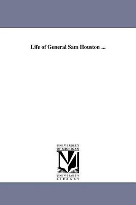 Life of General Sam Houston ... by Michigan Historical Reprints ...