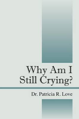 Why Am I Still Crying? by Dr Patricia Love, Dr Patricia R Love ...