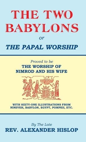 The Two Babylons, Or the Papal Worship by Alexander Hislop | Waterstones