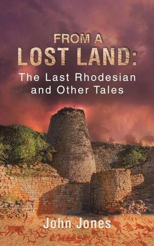 From a Lost Land: The Last Rhodesian and Other Tales by John Jones ...