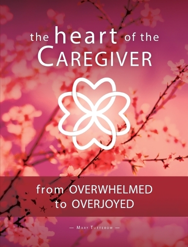 The Heart of the Caregiver by Mary Tutterow | Waterstones