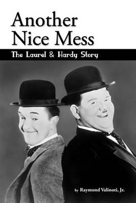 Another Nice Mess - The Laurel & Hardy Story by Raymond Valinoti ...
