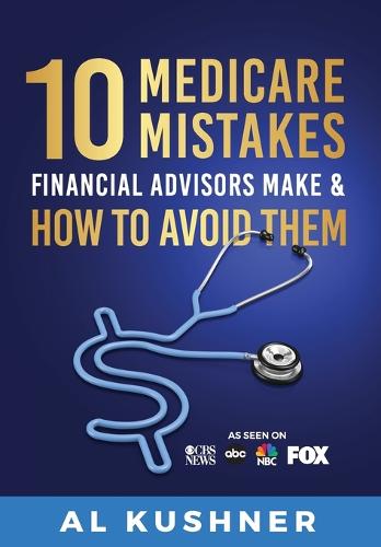10 Medicare Mistakes Financial Advisors Make And How To Avoid by Al Kushner | Waterstones