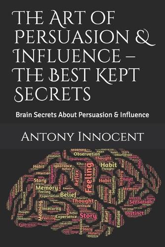 The Art of Persuasion & Influence - The Best Kept Secrets by Antony ...