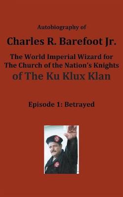 Autobiography of Charles R. Barefoot Jr. the World Imperial Wizard for ...