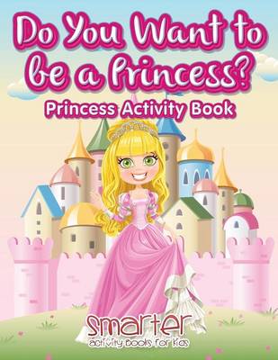 Do You Want to Be a Princess? Princess Activity Book by Smarter ...
