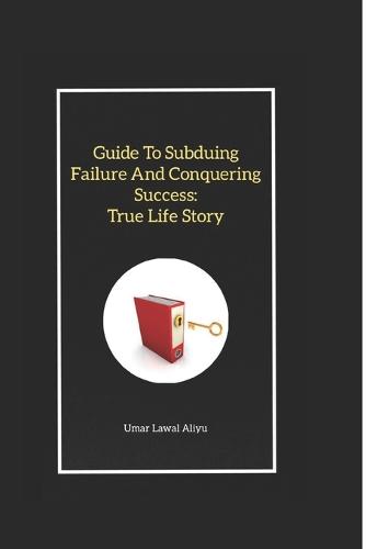 Guide To Subduing Failure And Conquering Success by Umar Lawal Aliyu ...