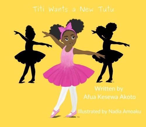 Titi Wants a New Tutu by Afua Kesewa Akoto | Waterstones
