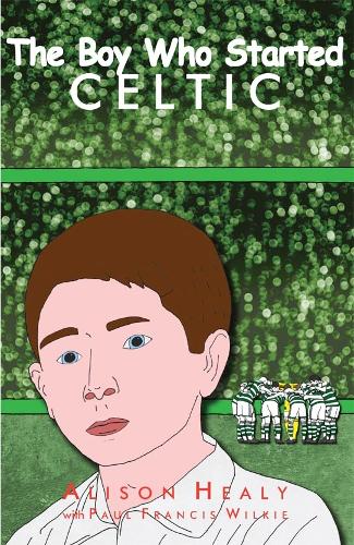 The Boy Who Started Celtic by Alison Healy | Waterstones