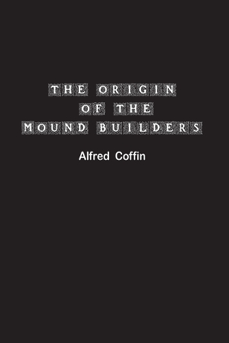 The Origin of the Mound Builders by Alfred Coffin | Waterstones