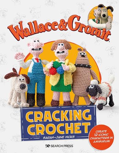 Wallace & Gromit: Cracking Crochet by Sarah-Jane Hicks, Aardman ...