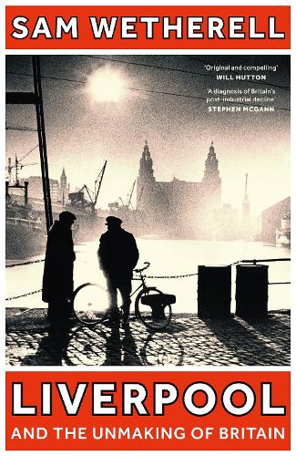 Liverpool and the Unmaking of Britain by Dr Sam Wetherell | Waterstones