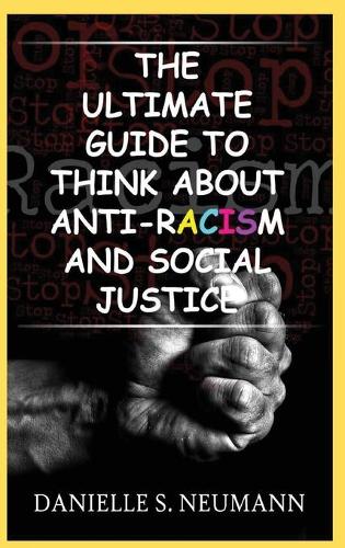The Ultimate Guide To Think About Anti-Racism And Social Justice by Danielle S Neumann | Waterstones