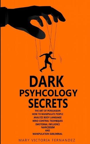 DARK PSYCHOLOGY SECRETS. The Art of Persuasion, How to Manipulate People, Analyze Body Language ...