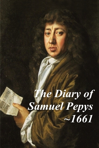 The Diary Of Samuel Pepys 1661 The Second Year Of Samuel Pepys Extraordinary Diary By Samuel