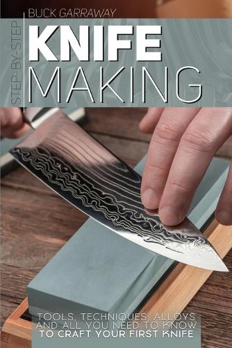 Step-by-Step Knife Making by Buck Garraway | Waterstones