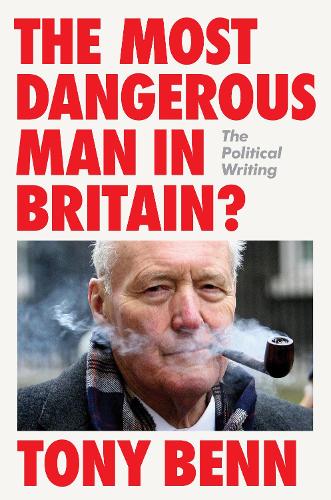 The Most Dangerous Man in Britain? by Tony Benn, Melissa Benn | Waterstones