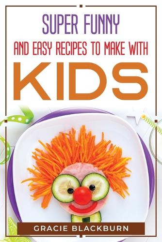Super funny and easy recipes to make with kids by Gracie Blackburn ...