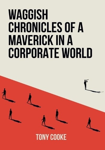 Waggish Chronicles of a Maverick in a Corporate World by Tony Cooke ...