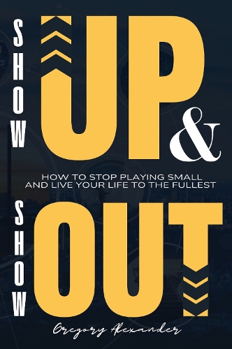Show Up and Show Out by Gregory Alexander | Waterstones