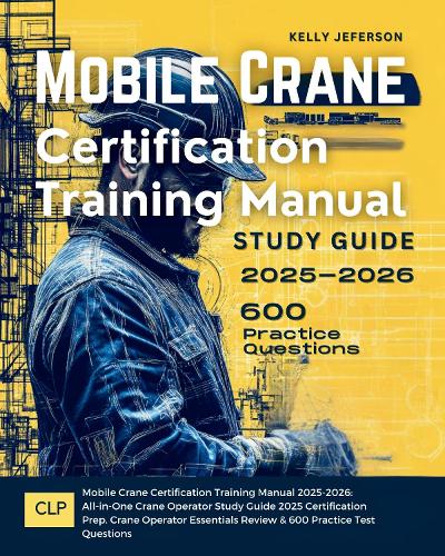 Mobile Crane Certification Training Manual 2025-2026: All-in-One Crane Operator Study Guide 2025 ...