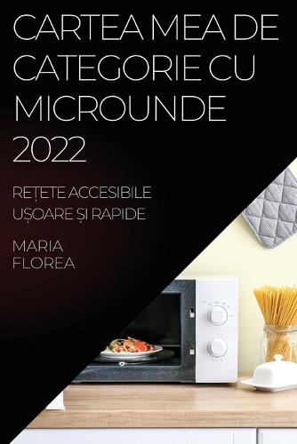 Cartea Mea de Categorie Cu Microunde 2022 by Maria Florea | Waterstones