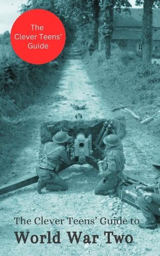 The Clever Teens' Guide to World War Two by Felix Rhodes | Waterstones