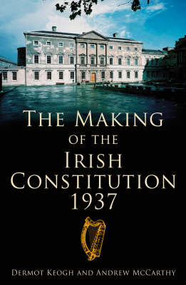 The Making of the Irish Constitution, 1937 by Dermot Keogh, Andrew ...