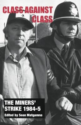 The Miners' Strike 1984-5: Class Against Class by Sean Matgamna | Waterstones
