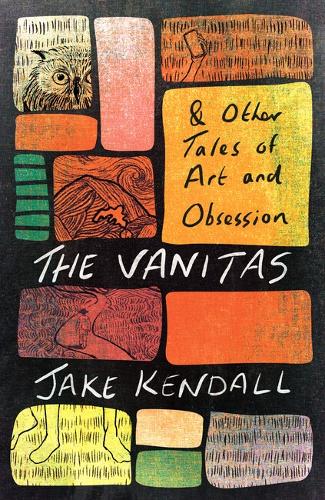 The Vanitas & Other Tales of Art and Obsession by Jake Kendall, Simona ...