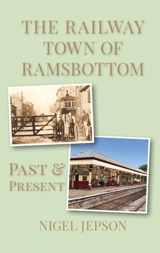 The Railway Town of Ramsbottom by Nigel Jepson | Waterstones