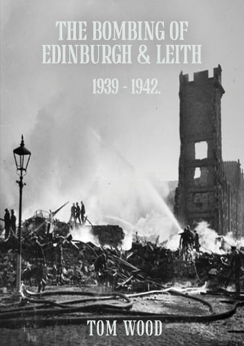 The Bombing of Edinburgh and Leith 1939-1942 by Tom, Wood | Waterstones