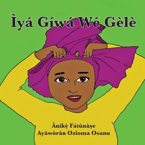 Ìyá Gíwá Wé Gèlè by Anike Fatunase, Ozioma Osanu | Waterstones