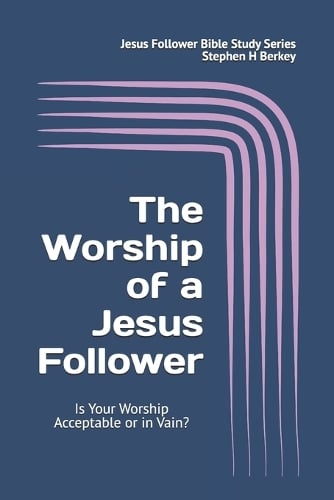 The WORSHIP of a Jesus Follower by Stephen H Berkey | Waterstones