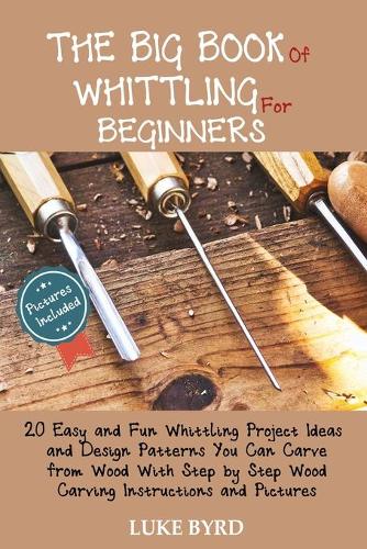 The Big Book of Whittling for Beginners by Luke Byrd | Waterstones