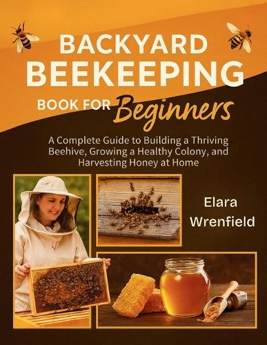 Backyard Beekeeping Book for Beginners by Elara Wrenfield | Waterstones