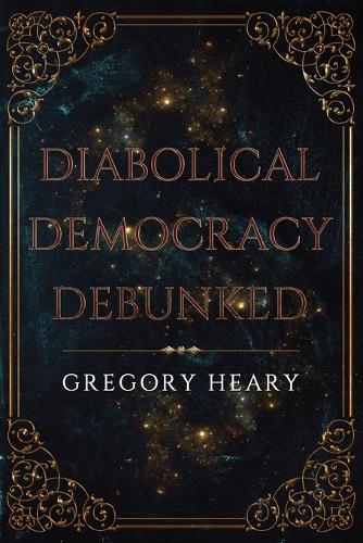 Diabolical Democracy Debunked by Gregory Heary | Waterstones