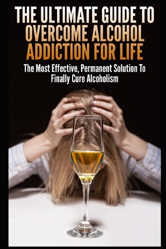 The Ultimate Guide To Overcome Alcohol Addiction For Life by John K ...