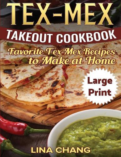 Tex-Mex Takeout Cookbook ***Large Print Edition*** by Lina Chang ...