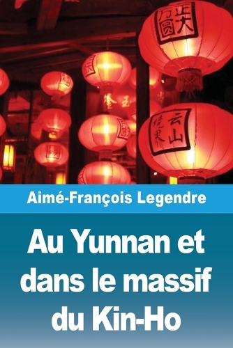 Au Yunnan et dans le massif du Kin-Ho by Aimé-François Legendre ...